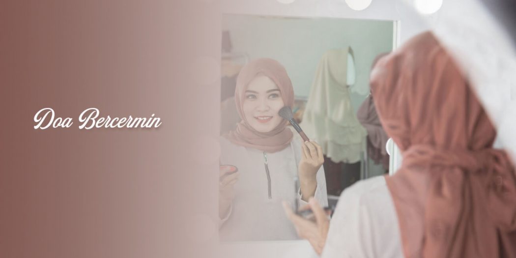 Doa bercermin versi arab, latin , arti dan makna penjelasan